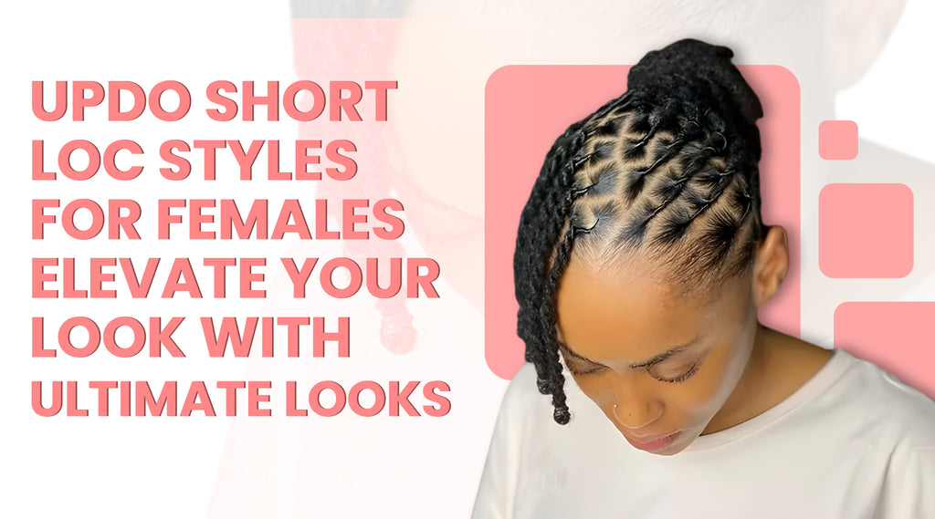 Updo Short Loc Styles for Females - A Guide to Choose Best